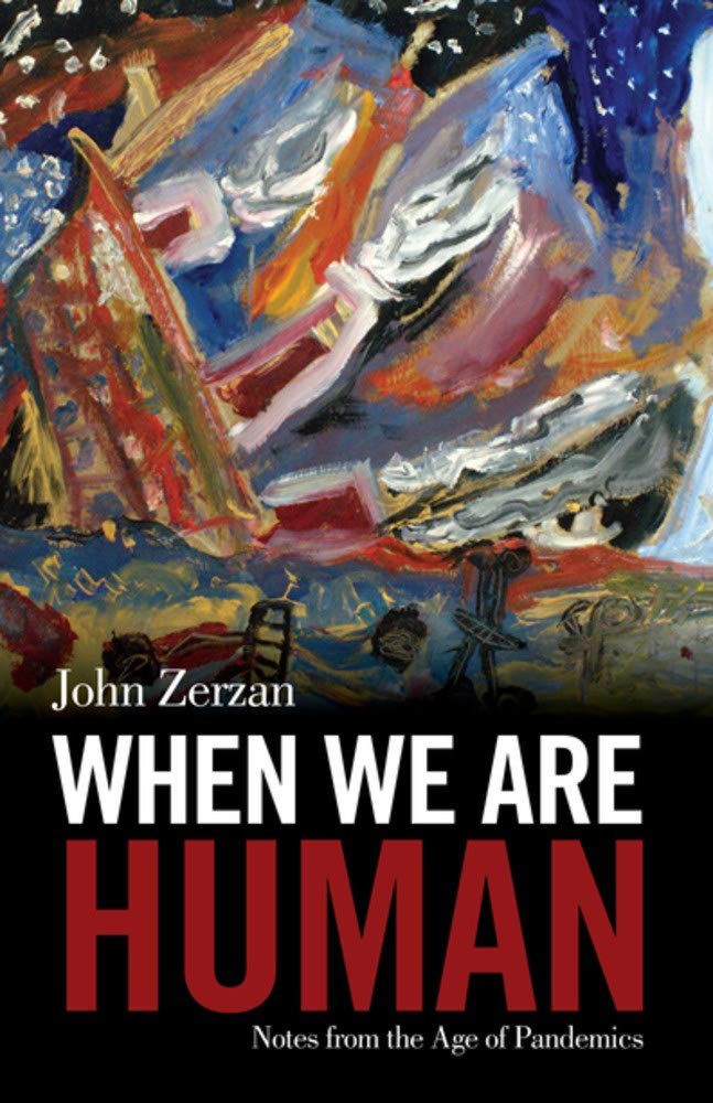 When We Are Human: Notes from the Age of Pandemics w/ John Zerzan ...