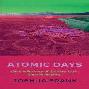 Atomic Days: The Untold Story of the Most Toxic Place in America w/ Joshua Frank/U.S. Foreign ...